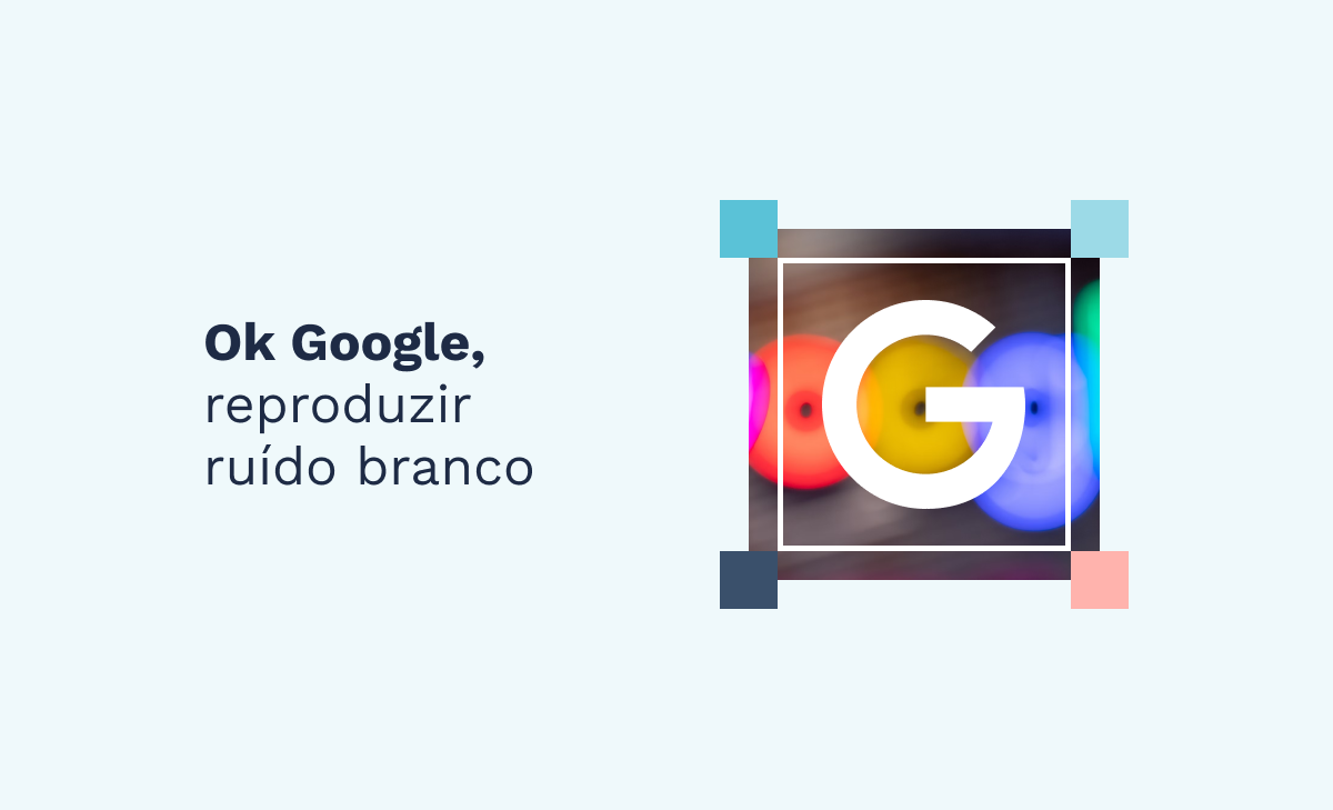 Ok Google, reproduzir ruído branco