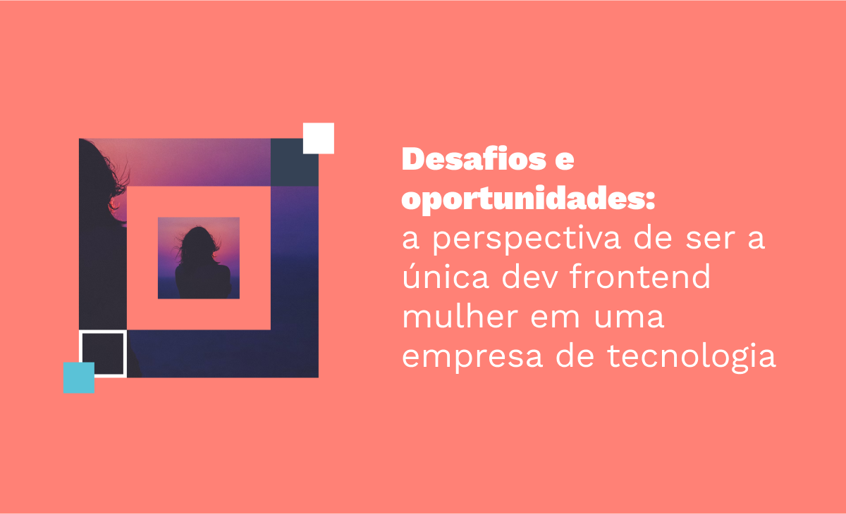 Desafios e oportunidades: a perspectiva de ser a única dev frontend mulher em uma empresa de ...
