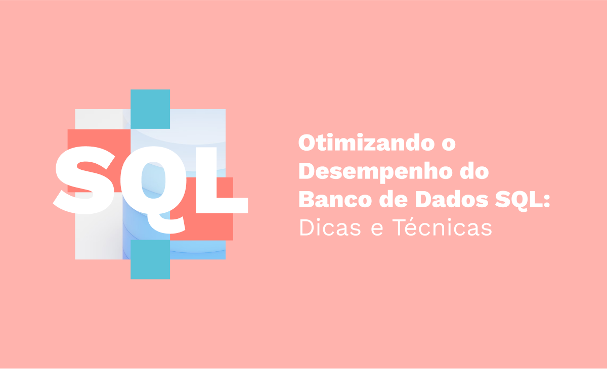 Otimizando o desempenho do Banco de Dados SQL: Dicas e técnicas