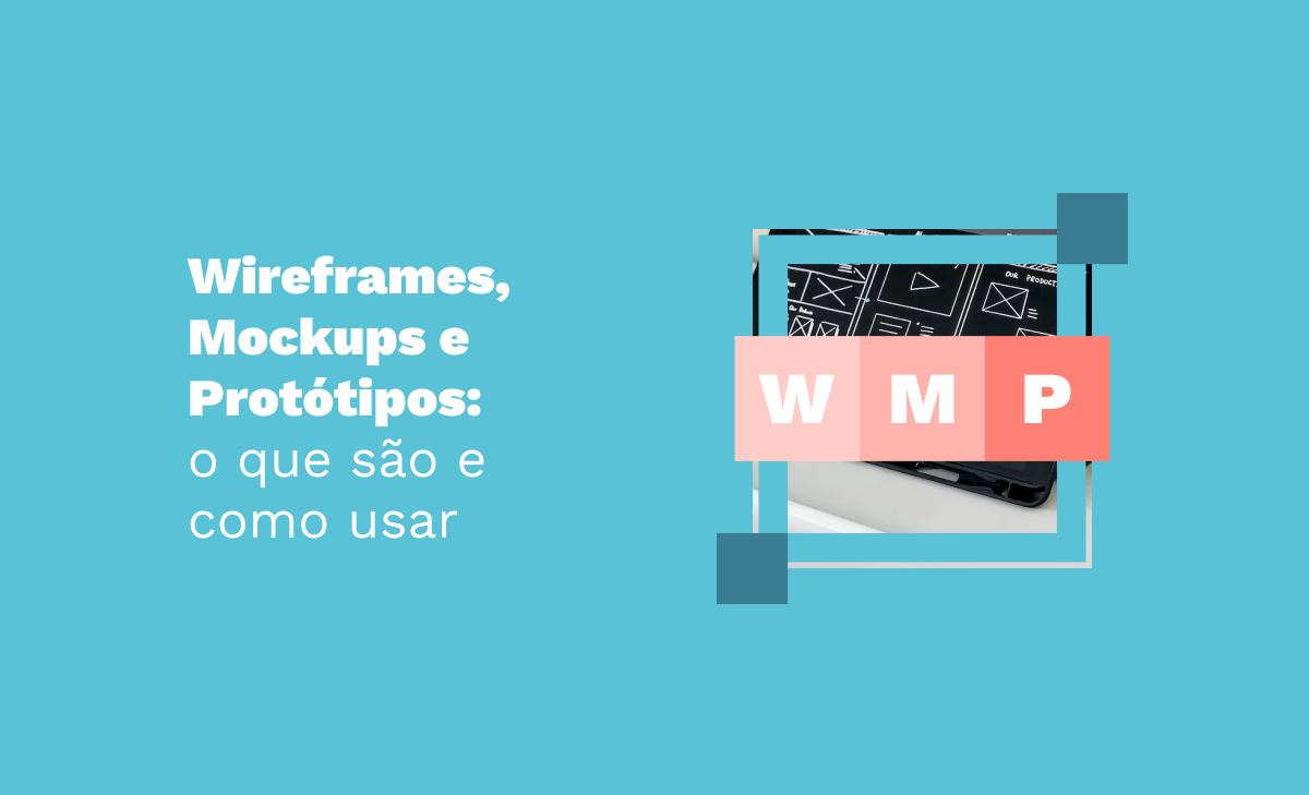 Wireframes, Mockups e Protótipos: o que são e como usar