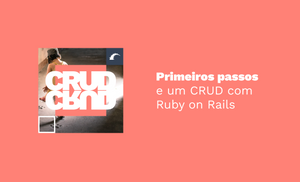 Primeiros passos e um CRUD com Ruby on Rails
