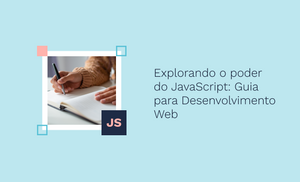 Explorando o poder do JavaScript: Guia para Desenvolvimento Web