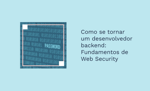 Como se tornar um desenvolvedor backend: Fundamentos de Web Security