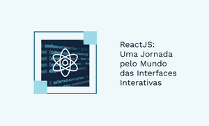 ReactJS: Uma Jornada pelo Mundo das Interfaces Interativas